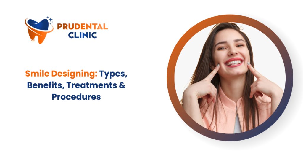 Smile Designing: Types, Benefits, Treatments and Procedures | Prudental ...